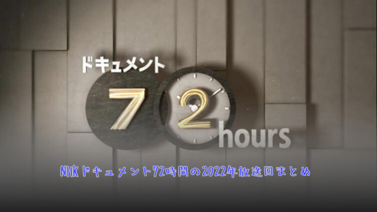 NHKドキュメント72時間の2022年放送回まとめ