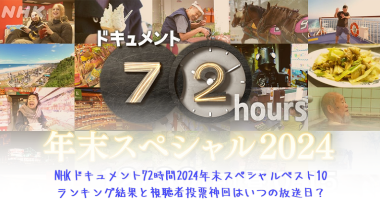 NHKドキュメント72時間2024年末スペシャルベスト10ランキング結果と視聴者投票神回はいつの放送日？